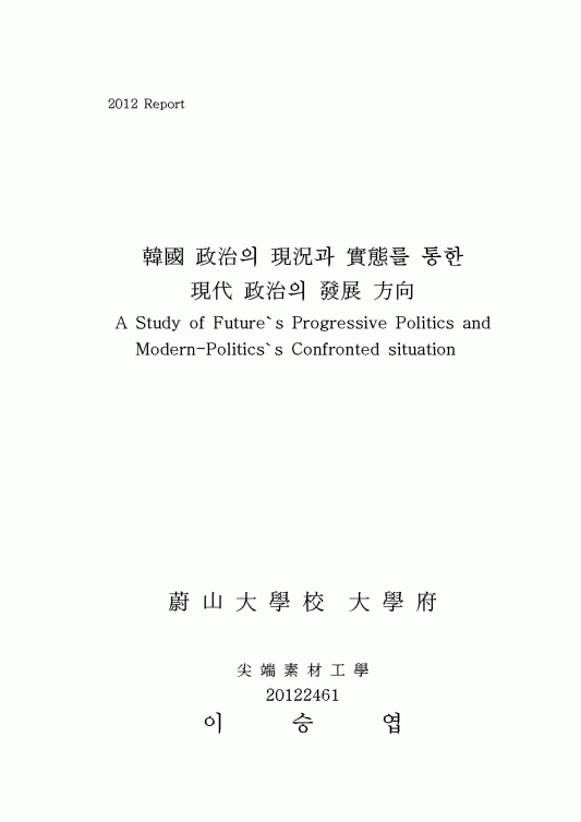 한국 정치 현황과 실태를 통한 현대 정치의 발전 방향 (A Study of Future`s Progressive Politics and Modern-Politics`s Confronted situation)