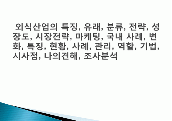 외식산업의 특징, 유래, 분류, 전략, 성장도, 시장전략, 마케팅, 국내 사례, 변화, 특징, 현황, 사례, 관리, 역할, 기법, 시사점, 나의견해, 조사분석