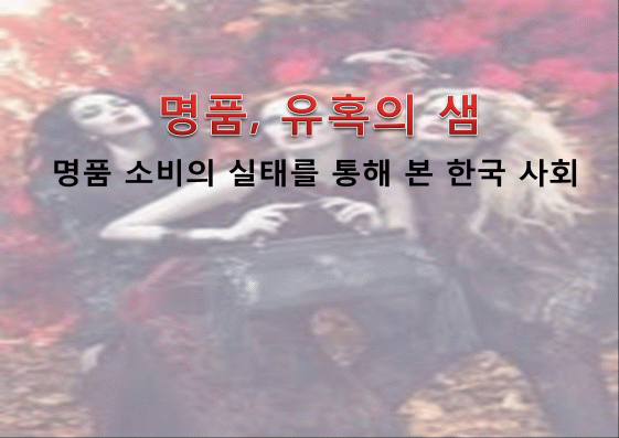 명품, 유혹의 샘 - 명품 소비의 실태를 통해 본 한국 사회 - 명품이란, 명품에 대한 인식, 소비심리, 끊이지 않는 명품소비의 유혹, 결론
