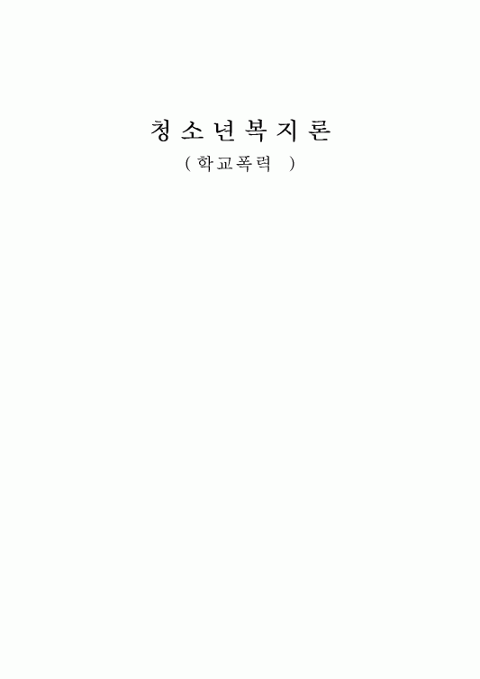 청소년복지론 - 학교 폭력의 개념, 유형, 원인, 특성과 문제, 실태와 대책