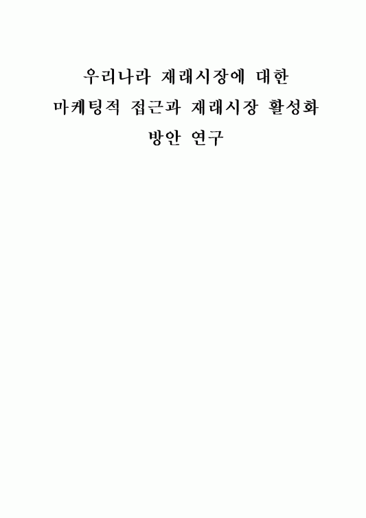 우리나라 재래시장에 대한 마케팅적 접근과 재래시장 활성화 방안 연구,마케팅,브랜드,브랜드마케팅,기업,서비스마케팅,글로벌,경영,시장,사례,swot,stp,4p