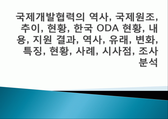 국제개발협력의 역사, 국제원조, 추이, 현황, 한국 ODA 현황, 내용, 지원 결과, 역사, 유래, 변화, 특징, 현황, 사례, 시사점, 조사분석