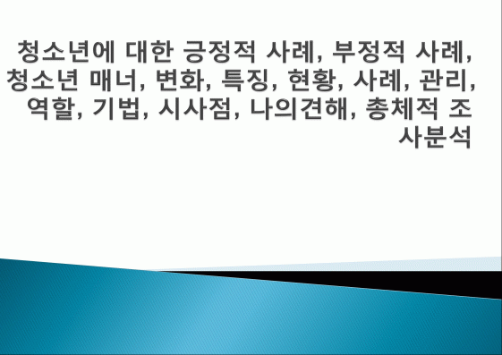 청소년에 대한 긍정적 사례, 부정적 사례, 청소년 매너, 변화, 특징, 현황, 사례, 관리, 역할, 기법, 시사점, 나의견해, 총체적 조사분석