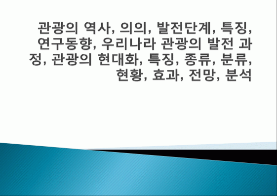 관광의 역사, 의의, 발전단계, 특징, 연구동향, 우리나라 관광의 발전 과정, 관광의 현대화, 특징, 종류, 분류, 현황, 효과, 전망, 분석