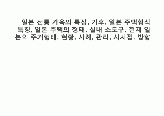 일본 전통 가옥의 특징, 기후, 일본 주택형식 특징, 일본 주택의 형태, 실내 소도구, 현재 일본의 주거형태, 현황, 사례, 관리, 시사점, 방향