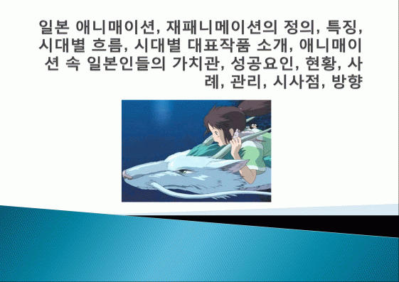 일본 애니매이션, 재패니메이션의 정의, 특징, 시대별 흐름, 시대별 대표작품 소개, 애니매이션 속 일본인들의 가치관, 성공요인, 현황, 사례, 관리, 시사점, 방향