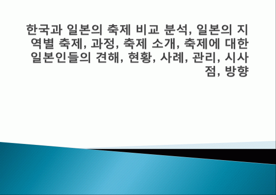 한국과 일본의 축제 비교 분석, 일본의 지역별 축제, 과정, 축제 소개, 축제에 대한 일본인들의 견해, 현황, 사례, 관리, 시사점, 방향