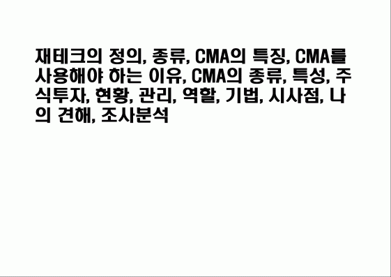 재테크의 정의, 종류, CMA의 특징, CMA를 사용해야 하는 이유, CMA의 종류, 특성, 주식투자, 현황, 관리, 역할, 기법, 시사점, 나의 견해, 조사분석