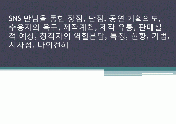 SNS 만남을 통한 장점, 단점, 공연 기획의도, 수용자의 욕구, 제작계획, 제작 유통, 판매실적 예상, 창작자의 역할분담, 특징, 현황, 기법, 시사점, 나의견해