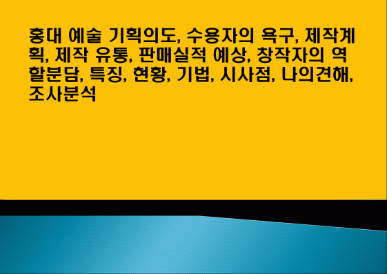 홍대 예술 기획의도, 수용자의 욕구, 제작계획, 제작 유통, 판매실적 예상, 창작자의 역할분담, 특징, 현황, 기법, 시사점, 나의견해, 조사분석