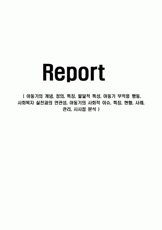 아동기의 개념, 정의, 특징, 발달적 특성, 아동기 부적응 행동, 사회복지 실천과의 연관성, 아동기의 사회적 이슈, 특징, 현황, 사례, 관리, 시사점 분석