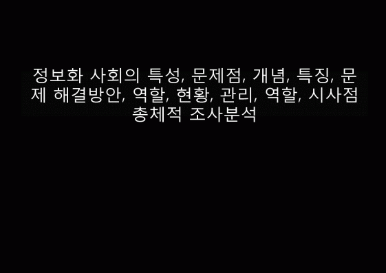 정보화 사회의 특성, 문제점, 개념, 특징, 문제 해결방안, 역할, 현황, 관리, 역할, 시사점 총체적 조사분석