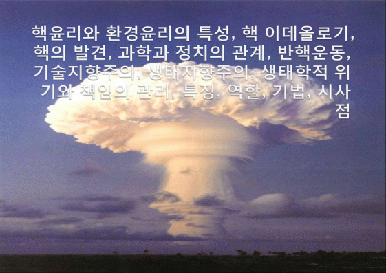 핵윤리와 환경윤리의 특성, 핵 이데올로기, 핵의 발견, 과학과 정치의 관계, 반핵운동, 기술지향주의, 생태지향주의, 생태학적 위기와 책임의 관리, 특징, 역할, 기법, 시사점
