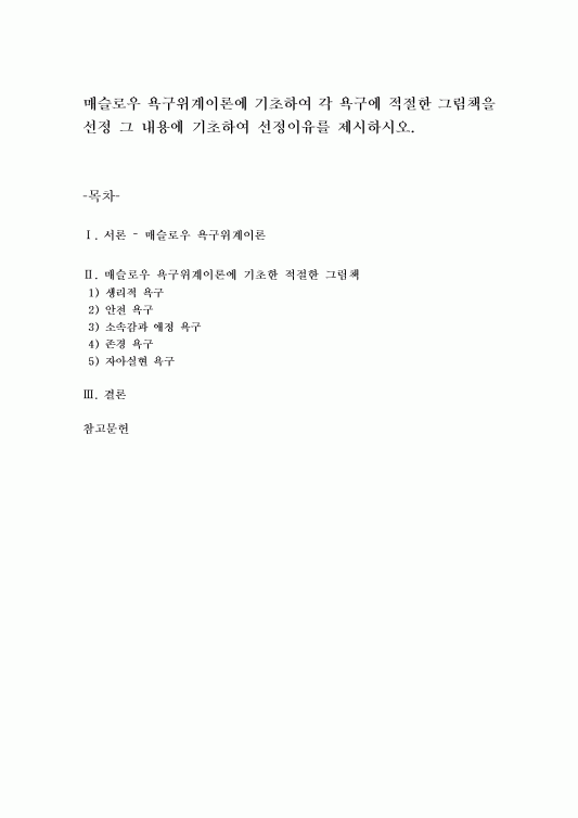 매슬로우 욕구위계이론에 기초하여 각 욕구에 적절한 그림책을 선정 그 내용에 기초하여 선정이유를 제시