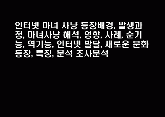 인터넷 마녀 사냥 등장배경, 발생과정, 마녀사냥 해석, 영향, 사례, 순기능, 역기능, 인터넷 발달, 새로운 문화 등장, 특징, 분석 조사분