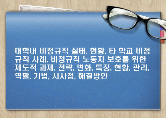 대학내 비정규직 실태, 현황, 타 학교 비정규직 사례, 비정규직 노동자 보호를 위한 제도적 과제, 전략, 변화, 특징, 현황, 관리, 역할, 기법, 시사점, 해결방