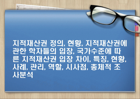 지적재산권 정의, 현황, 지적재산권에 관한 학자들의 입장, 국가수준에 따른 지적재산권 입장 차이, 특징, 현황, 사례, 관리, 역할, 시사점, 총체적 조사분석