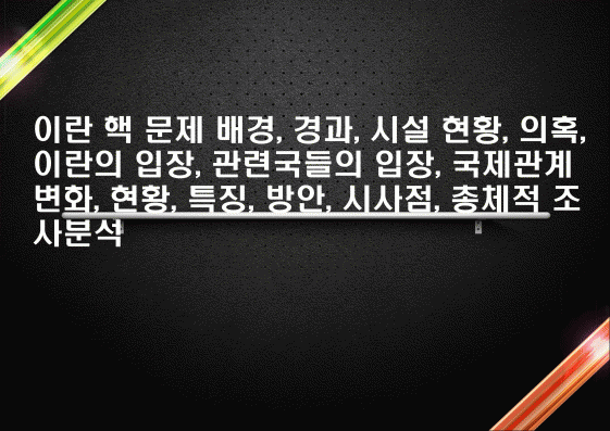 이란 핵 문제 배경, 경과, 시설 현황, 의혹, 이란의 입장, 관련국들의 입장, 국제관계 변화, 현황, 특징, 방안, 시사점, 총체적 조사분석