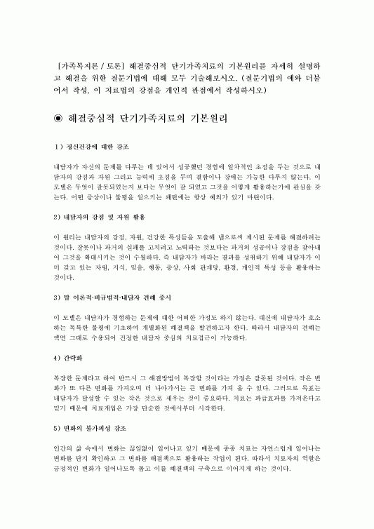 해결중심적 단기가족치료의 기본원리를 자세히 설명하고 해결을 위한 질문기법에　대해 모두 기술해보시오.　(질문기법의 예와 더불어서 작성, 이 치료법의 강점을 개인적 관점에서 작성하시오)