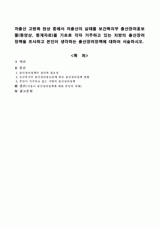 저출산 고령화 현상 중에서 저출산의 실태를 보건복지부 출산장려홍보물(동영상, 통계자료)를 기초로 각자 거주하고 있는 지방의 출산장려정책을 조사하고 본인이 생각하는 출산장려정책에 대하여 서술하시오