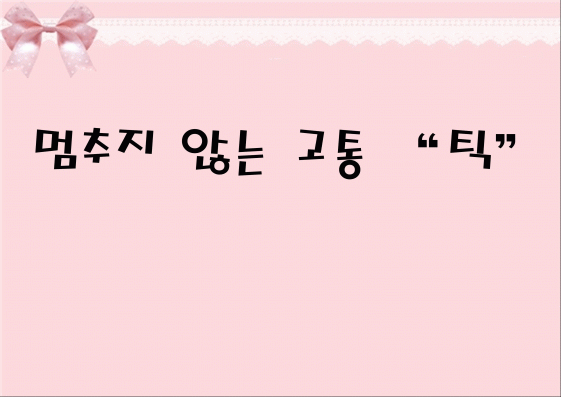 멈추지 않는 고통 “틱”