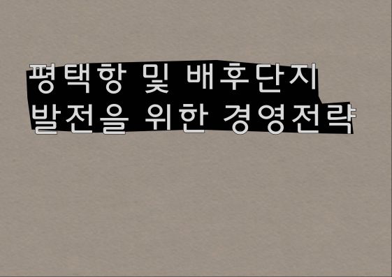 평택항 및 배후단지 발전을 위한 경영전략.ppt