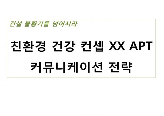 건설 불황기를 넘어서라 - 친환경 건강 컨셉 xx APT(아파트) 커뮤니케이션 전략.PPT자료