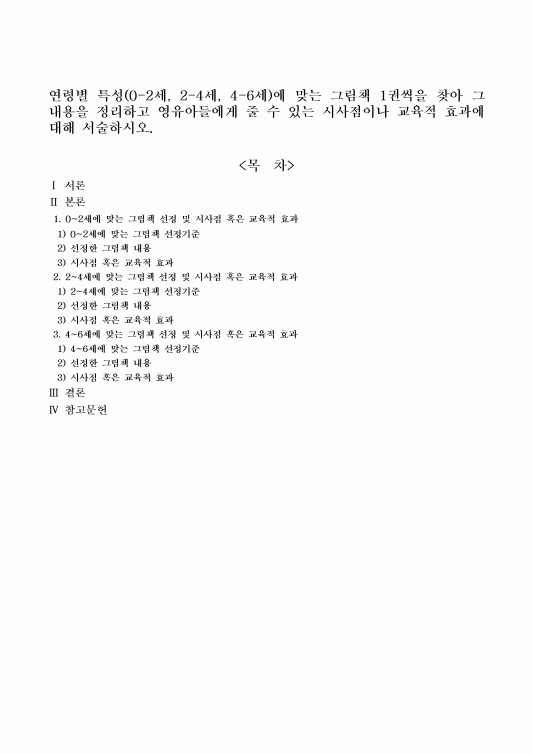 연령별 특성(0-2세, 2-4세, 4-6세)에 맞는 그림책 1권씩을 찾아 그 내용을 정리하고 영유아들에게 줄 수 있는 시사점이나 교육적 효과에 대해 서술하시오