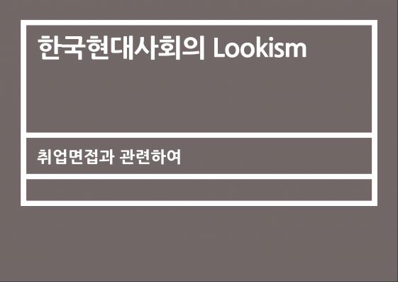 한국현대사회의 루키즘(Lookism) - 취업면접과 관련하여 (취업면접, 면접, 외모, 취업과 외모, 외모관리행동, 문화적 자기개념).PPT자료