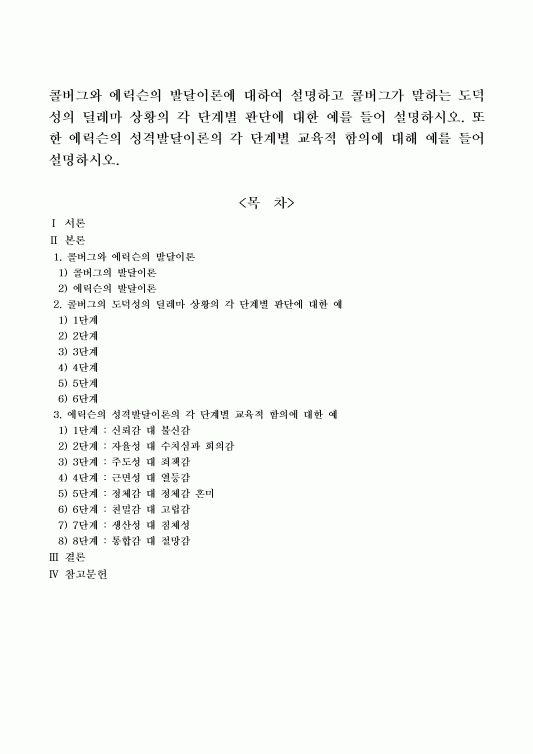 콜버그와 에릭슨의 발달이론에 대하여 설명하고 콜버그가 말하는 도덕성의 딜레마 상황의 각 단계별 판단에 대한 예를 들어 설명. 또한 에릭슨의 성격발달이론의 각 단계별 교육적 함의에 대해 예를 들어 설명
