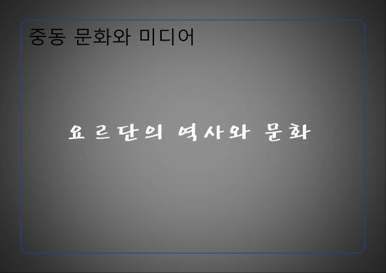 [중동 문화와 미디어] 요르단의 역사와 문화 (요르단 국가 소개 & 최근 동향, 역사 & 건국과정, 정치(민주화) 및 문화).PPT자료