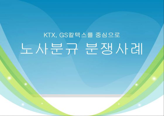 KTX, GS칼텍스를 중심으로 노사분규 분쟁사례 (KTX 여승무원 고용분쟁, GS칼텍스(구 LG정유) 노사분쟁).PPT자료