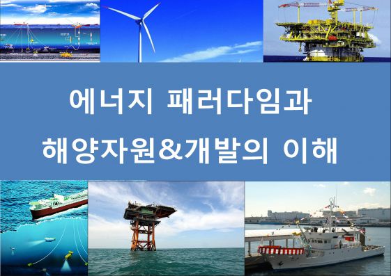 에너지 패러다임과 해양자원&개발의 이해