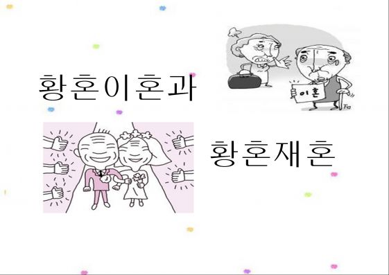 황혼이혼과 황혼재혼 - 황혼이혼 정의, 특성, 실태 및 사례, 증가 이유, 예방법 & 황혼재혼 정의, 이유, 특성, 실태 및 사례, 인식 PPT자료