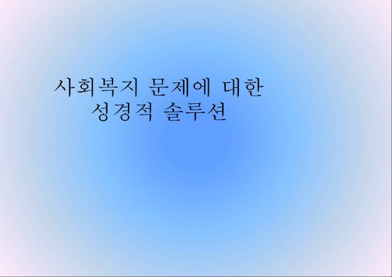 [우수레포트][사회복지와 기독교] 기독교적 관점에서 본 사회복지 문제에 대한 올바른 대책 방안과 성경적 접근 -사회복지 문제에 대한 성경적 솔루션.PPT자료