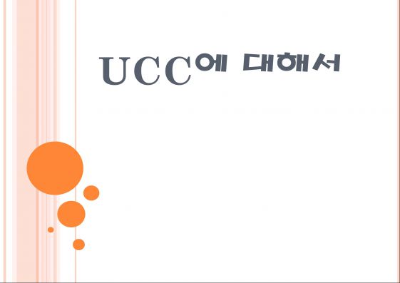 UCC에 대해서 (UCC가 인기끌고있는 원리, CC의 장단점, UCC 활용방법).PPT자료