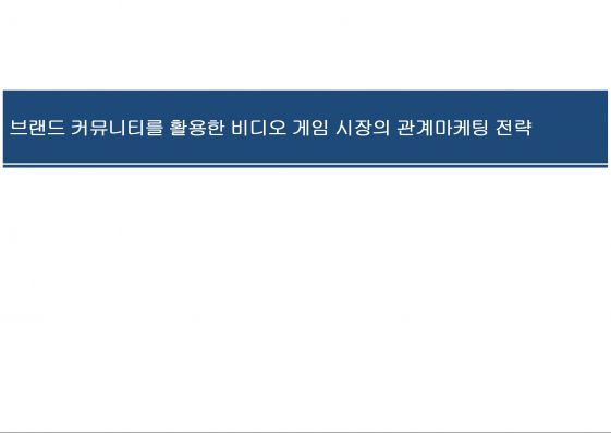 브랜드 커뮤니티를 활용한 비디오 게임 시장의 관계마케팅전략,비디오게임시장분석,비디오게임마케팅전략,브랜드커뮤니티