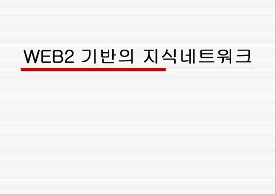 WEB2 기반의 지식네트워크 - 웹서비스,웹2.0,웹2.0서비스,WEB2 기반의 지식네트워크.PPT자료