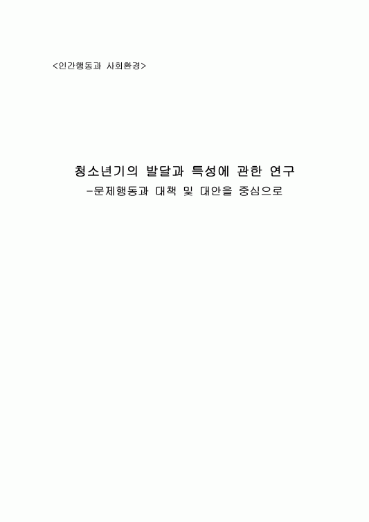 [인간행동과 사회환] 청소년기의 발달과 특성에 관한 연구 - 문제행동과 대책 및 대안을 중심으로-청소년기의 발달 및 특성, 문제 및 부적응 행동, 대책 및 한계점
