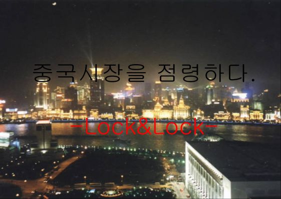중국시장을 점령하다. Lock&Lock - 락앤락의 중국진출 성공이유와 향후목표.ppt