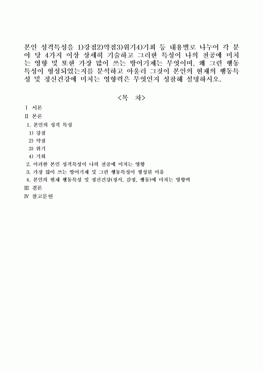 본인 성격특성을 1)강점2)약점3)위기4)기회 등 내용별로 나누어 각 분야 당 4가지 이상 상세히 기술하고 그러한 특성이 나의 전공에 미치는 영향 및 또한 가장 많이 쓰는 방어기제는 무엇이며, 행동특성 형성 분석