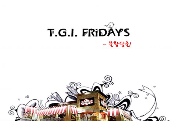 T,G,I Fridays - 불황탈출! (T,G,I Fridays,TGI마케팅전략,티지아이마케팅전략,패밀리레스토랑분석,TGI분석,티지아이분석).PPT자료