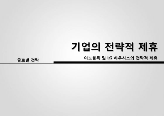 [글로벌 전략] 기업의 전략적 제휴 - 이노블록 및 LG 하우시스의 전략적 제휴 - 기업의전략적제휴, 이노블록, 엘지하우시스, 비교분석, 브랜드마케팅, 기업, 서비스마케팅, 글로벌, 경영, 시장, 사례, swot, stp, 4p PPT자료