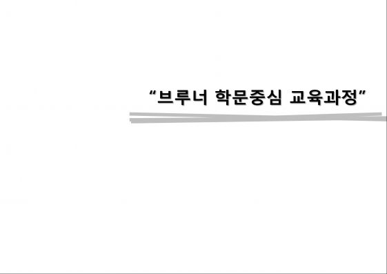 브루너 학문중심 교육과정,학문중심교육과정,나선형교육과정,학문중심교육과정 장단점