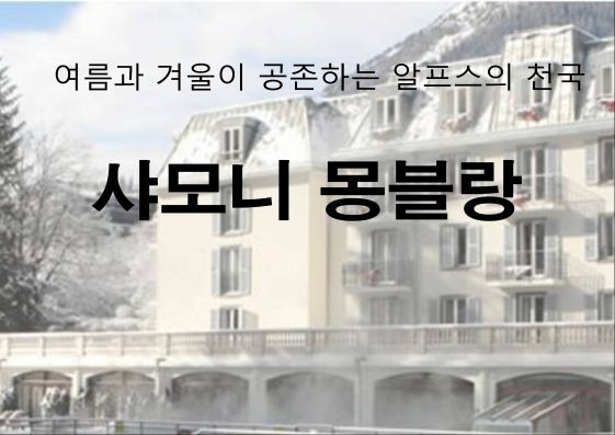 여름과 겨울이 공존하는 알프스의 천국 - 샤모니 몽블랑 (샤모니몽블랑,알프스천국,샤모니몽블랑분석,샤모니빌리지).PPT자료