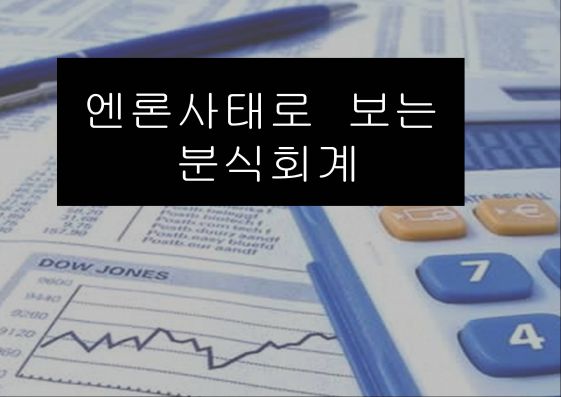 엔론사태로 보는 분식회계 - 엔론사태로보는 분식회계,분식회계,국내기업사례,엔론사태,분식회계사례,월드콤.ppt
