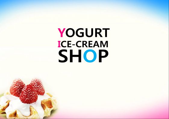 YOGURT ICE-CREAM SHOP - 요거트사업,아이스크림사업,마케팅,브랜드,브랜드마케팅,기업,서비스마케팅,글로벌,경영,시장,사례,swot,stp,4p.PPT자료