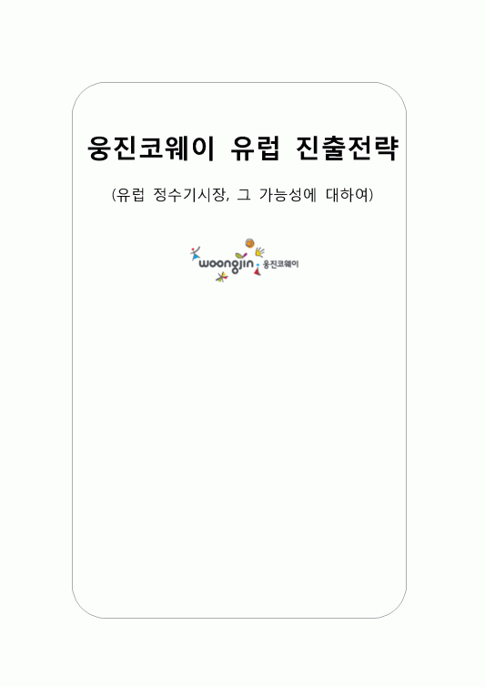 웅진코웨이 유럽 진출전략 - 유럽 정수기시장, 그 가능성에 대하여 (마케팅,브랜드,브랜드마케팅,기업,서비스마케팅,글로벌,경영,시장,사례,swot,stp,4p)