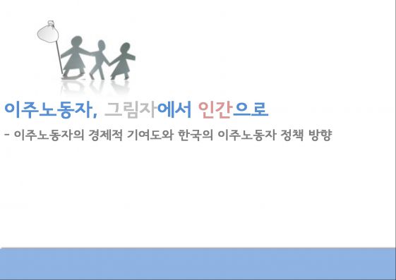 이주노동자, 그림자에서 인간으로 - 이주노동자의 경제적 기여도와 한국의 이주노동자 정책 방향 (이주노동자,해외이주노동자,한국이주노동자,다문화사회,이주노동자의경제적 기여도와 정책방향.PPT자료