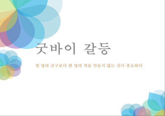 굿바이 갈등 - 열 명의 친구보다 한 명의 적을 만들지 않는 것이 중요하다 (인간관계,갈등문제,갈등의원인및해결문제,갈등예방,대인관계).PPT자료
